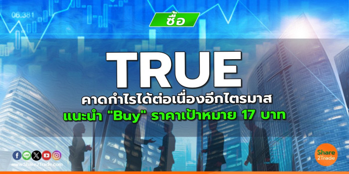 TRUE คาดกำไรได้ต่อเนื่องอีกไตรมาส แนะนำ "Buy" ราคาเป้าหมาย 17 บาท | Share2Trade